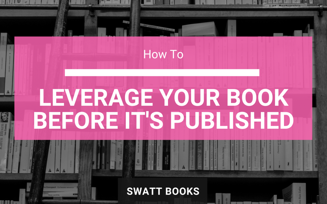 How to Leverage Your Book Before It's Published - SWATT Books