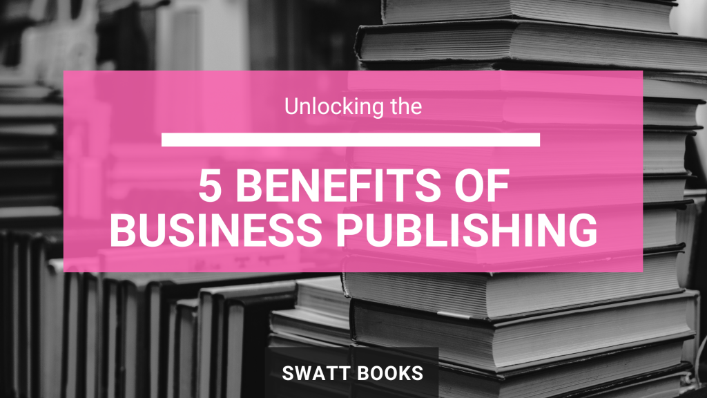 Unlocking the 5 Benefits of Business Publishing - SWATT Books