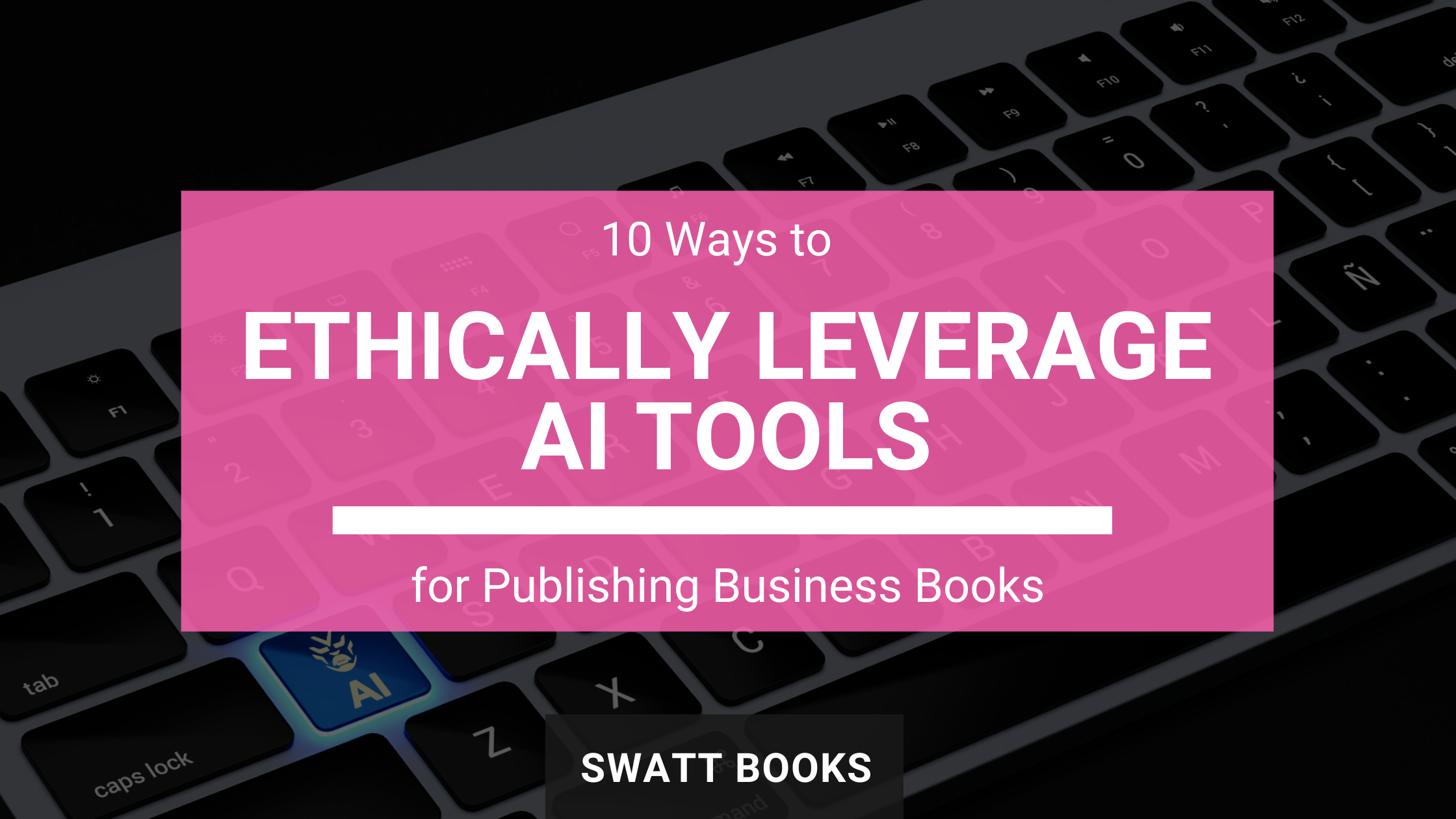 10 Ways to Ethically Leverage AI Tools for Publishing - SWATT Books